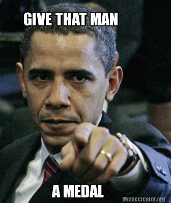 Meme Creator - Funny GIVE THAT MAN A MEDAL Meme Generator at ...