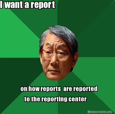 Meme Creator - Funny I want a report on how reports are reported to the ...