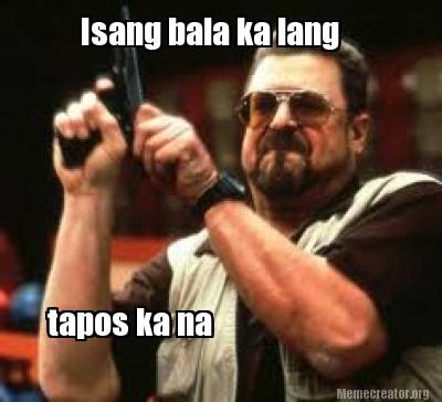 Meme Creator - Funny Isang bala ka lang tapos ka na Meme Generator at ...