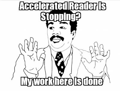 Meme Creator - Funny Accelerated Reader is Stopping? My work here is ...