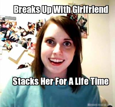 Meme Creator - Funny Breaks Up With Girlfriend Stacks Her For A Life ...