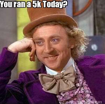 Meme Creator - Funny You ran a 5k Today? Meme Generator at MemeCreator.org!