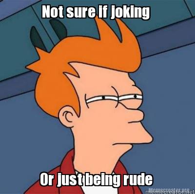 Meme Creator - Funny Not sure if joking Or just being rude Meme ...