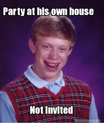 Meme Creator - Funny Party at his own house Not Invited Meme Generator ...