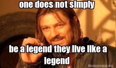 Meme Creator - Funny one does not simply be a legend they live like a ...
