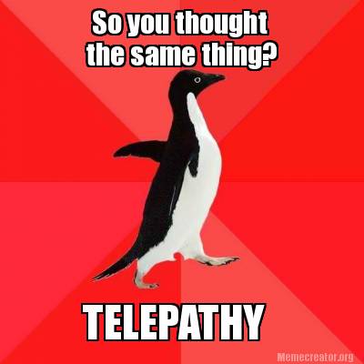 Meme Creator - Funny So you thought the same thing? TELEPATHY Meme ...