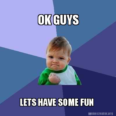 Meme Creator - Funny OK GUYS LETS HAVE SOME FUN Meme Generator at ...