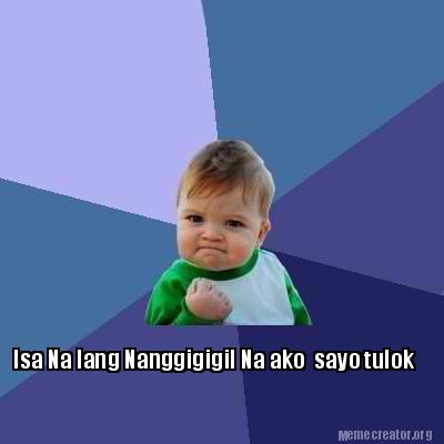 Meme Creator - Funny Isa Na lang Nanggigigil Na ako sayo tulok Meme ...