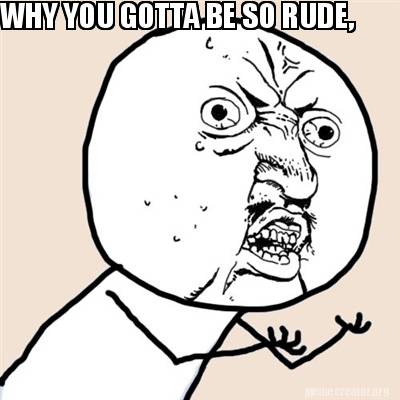 Meme Creator - Funny WHY YOU GOTTA BE SO RUDE, Meme Generator at ...
