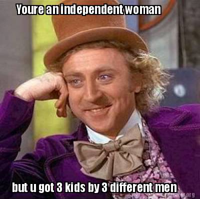 Meme Creator - Funny Youre an independent woman but u got 3 kids by 3 ...