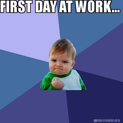 Meme Creator - Funny FIRST DAY AT WORK... Meme Generator at MemeCreator ...