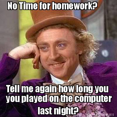 Meme Creator - Funny No Time for homework? last night? you played on ...