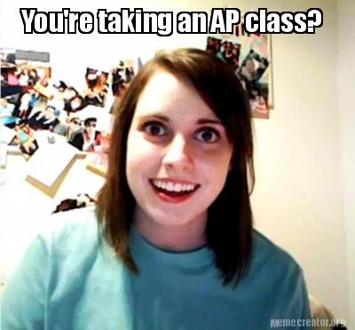 Meme Creator - Funny You're taking an AP class? Meme Generator at ...