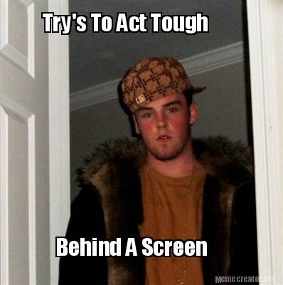 Meme Creator - Funny Try's To Act Tough Behind A Screen Meme Generator ...