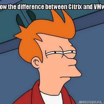Meme Creator - Funny Do users know the difference between Citrix and ...