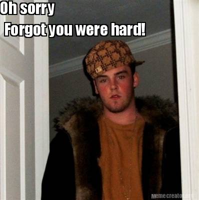 Meme Creator - Funny Oh sorry Forgot you were hard! Meme Generator at ...