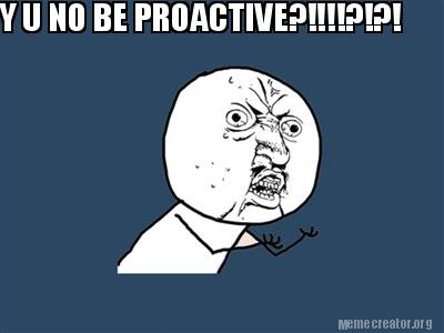 Meme Creator - Funny Y U NO BE PROACTIVE?!!!!?!?! Meme Generator at ...