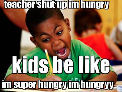 Meme Creator - Funny teacher shut up im hungry im super hungry im ...