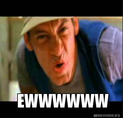 Meme Creator - Funny EWWWWWW Meme Generator at MemeCreator.org!