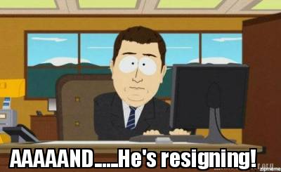 Meme Creator - Funny AAAAAND......He's resigning! Meme Generator at ...