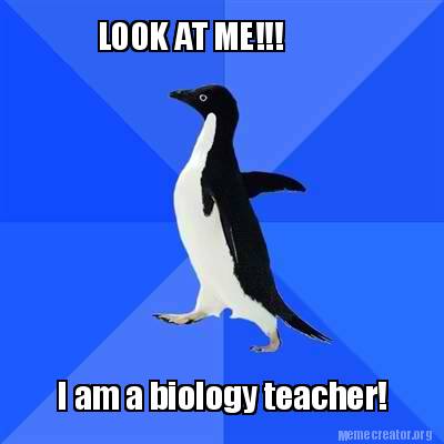 Meme Creator - Funny LOOK AT ME!!! I am a biology teacher! Meme ...