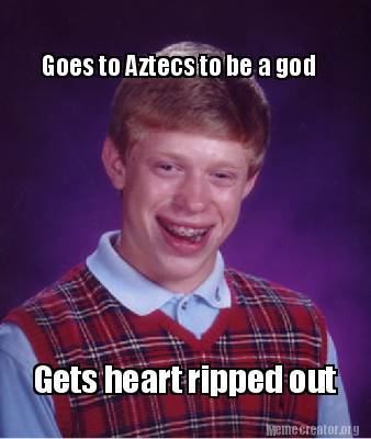 Meme Creator - Funny Goes to Aztecs to be a god Gets heart ripped out ...