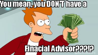 Meme Creator - Funny You mean, you DON'T have a Finacial Advisor ...
