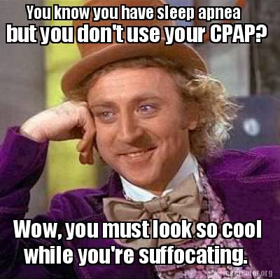 Meme Creator - Funny You know you have sleep apnea but you don't use ...