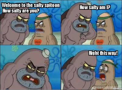 Meme Creator - Funny Welcome to the salty spitoon How salty are you ...