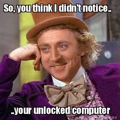 Meme Creator - Funny So, you think I didn't notice.. ..your unlocked ...
