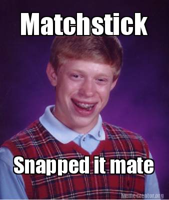 Meme Creator - Funny Matchstick Snapped it mate Meme Generator at ...