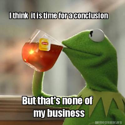 Meme Creator - Funny I think it is time for a conclusion But that's ...