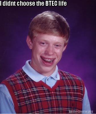 Meme Creator - Funny I didnt choose the BTEC life Meme Generator at ...