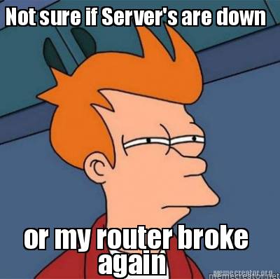 Meme Creator - Funny Not sure if Server's are down or my router broke ...