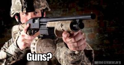 Meme Creator - Funny Guns? Meme Generator at MemeCreator.org!