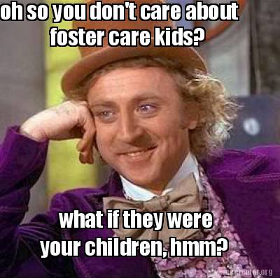 Meme Creator - Funny oh so you don't care about foster care kids? what ...