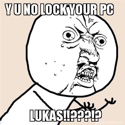 Meme Creator - Funny Y U NO LOCK YOUR PC LUKAS!!???!? Meme Generator at ...