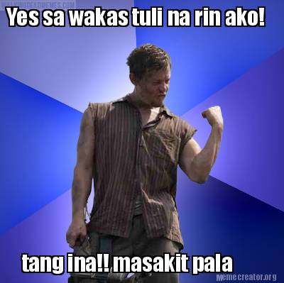 Meme Creator - Funny Yes sa wakas tuli na rin ako! tang ina!! masakit ...