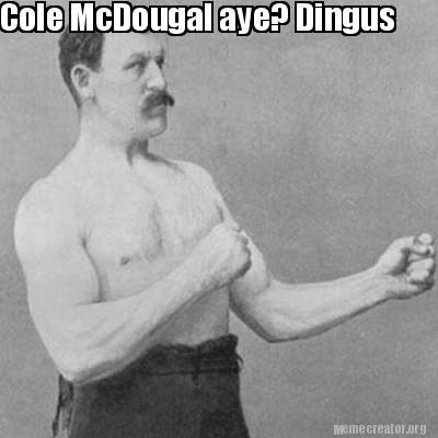Meme Creator - Funny Cole McDougal aye? Dingus Meme Generator at ...