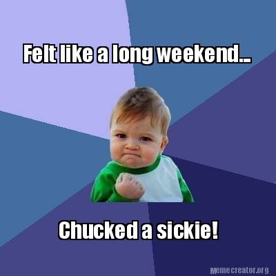 Meme Creator - Funny Felt like a long weekend... Chucked a sickie! Meme ...