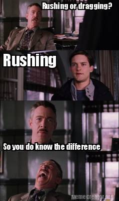 Meme Creator - Funny Rushing or dragging? Rushing So you do know the ...