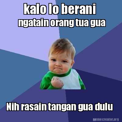 Meme Creator - Funny kalo lo berani ngatain orang tua gua Nih rasain ...
