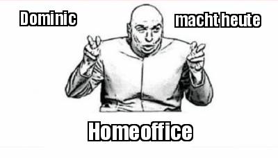 Meme Creator - Funny Dominic macht heute Homeoffice Meme Generator at ...
