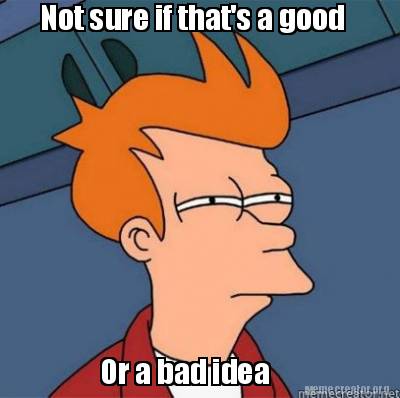 Meme Creator - Funny Not sure if that's a good Or a bad idea Meme ...