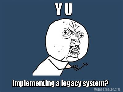 Meme Creator - Funny Y U Implementing a legacy system? Meme Generator ...