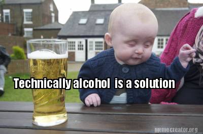 Meme Creator - Funny Technically alcohol is a solution Meme Generator ...