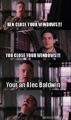 Meme Creator - Funny BEN CLOSE YOUR WINDOWS!!! YOU CLOSE YOUR WINDOWS ...
