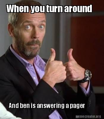 Meme Creator - Funny When you turn around And ben is answering a pager ...