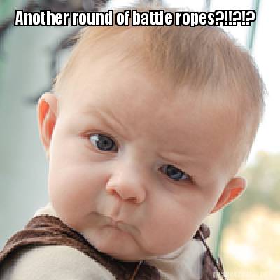 Meme Creator - Funny Another round of battle ropes?!!?!? Meme Generator ...