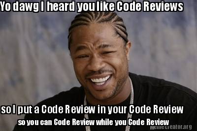 Meme Creator - Funny Yo dawg I heard you like Code Reviews so I put a ...